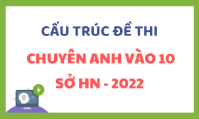 Cấu trúc đề thi vào lớp 10 chuyên Anh của Sở GD&ĐT Hà Nội năm học 2022-2023 - TAK12 - Tự Học ...
